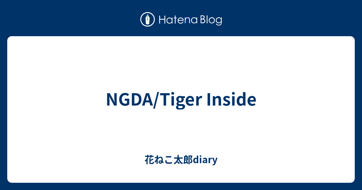 NGDA/Tiger Inside - ねこ太郎diary