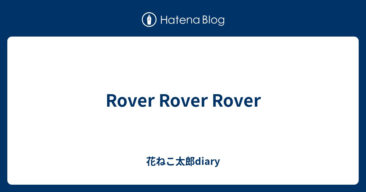 Rover Rover Rover - 花ねこ太郎diary