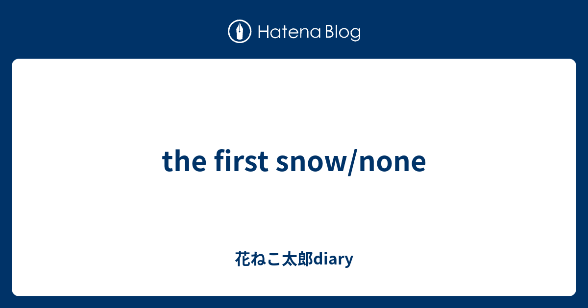 the first snow/none - 花ねこ太郎diary