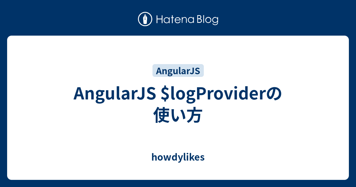 AngularJS $logProviderの使い方 - howdylikes