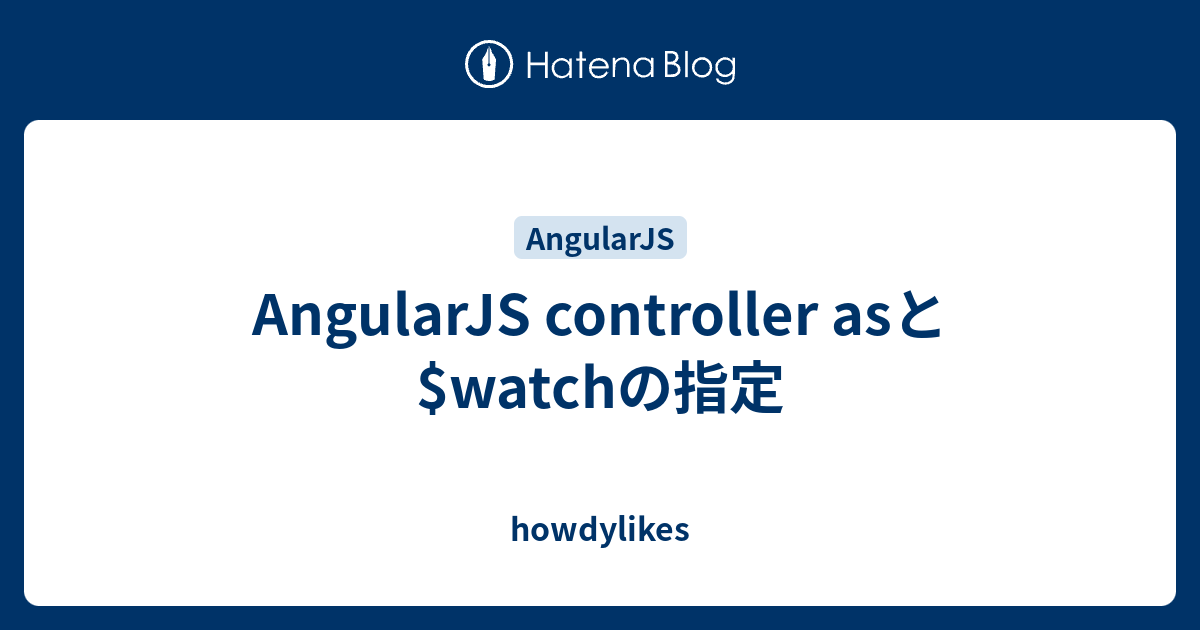 AngularJS controller asと $watchの指定 - howdylikes
