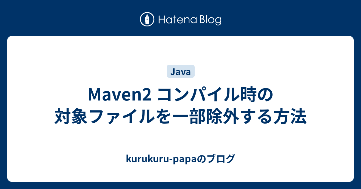 Maven2 コンパイル時の対象ファイルを一部除外する方法 - kurukuru-papaのブログ