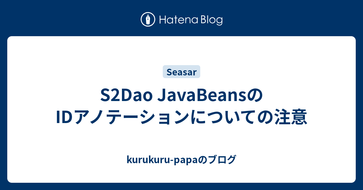 S2Dao JavaBeansのIDアノテーションについての注意 - kurukuru-papaのブログ