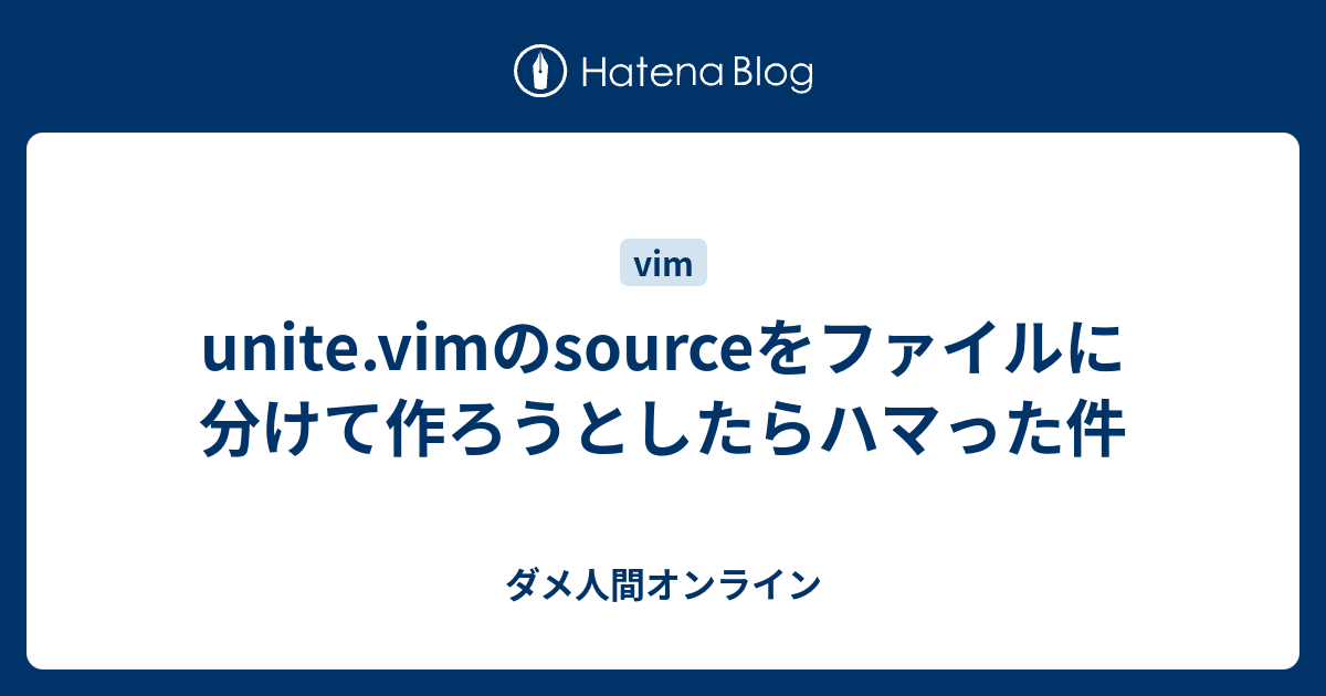 unite.vimのsourceをファイルに分けて作ろうとしたらハマった件 - ダメ人間オンライン