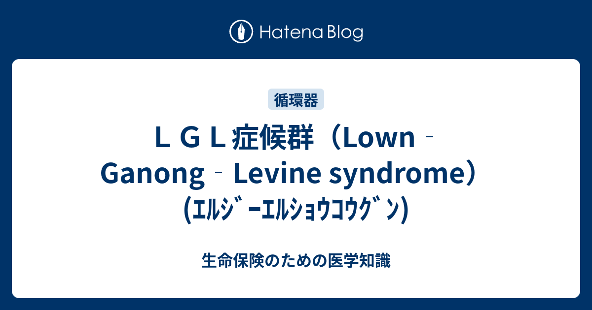 LGL症候群（Lown‐Ganong‐Levine syndrome）(ｴﾙｼﾞｰｴﾙｼｮｳｺｳｸﾞﾝ) - 生命保険のための医学知識