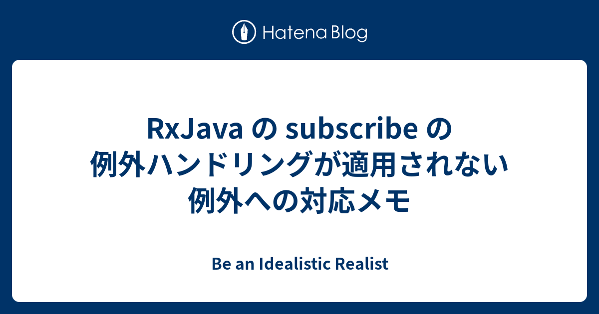 RxJava の subscribe の例外ハンドリングが適用されない例外への対応メモ - Be an Idealistic Realist