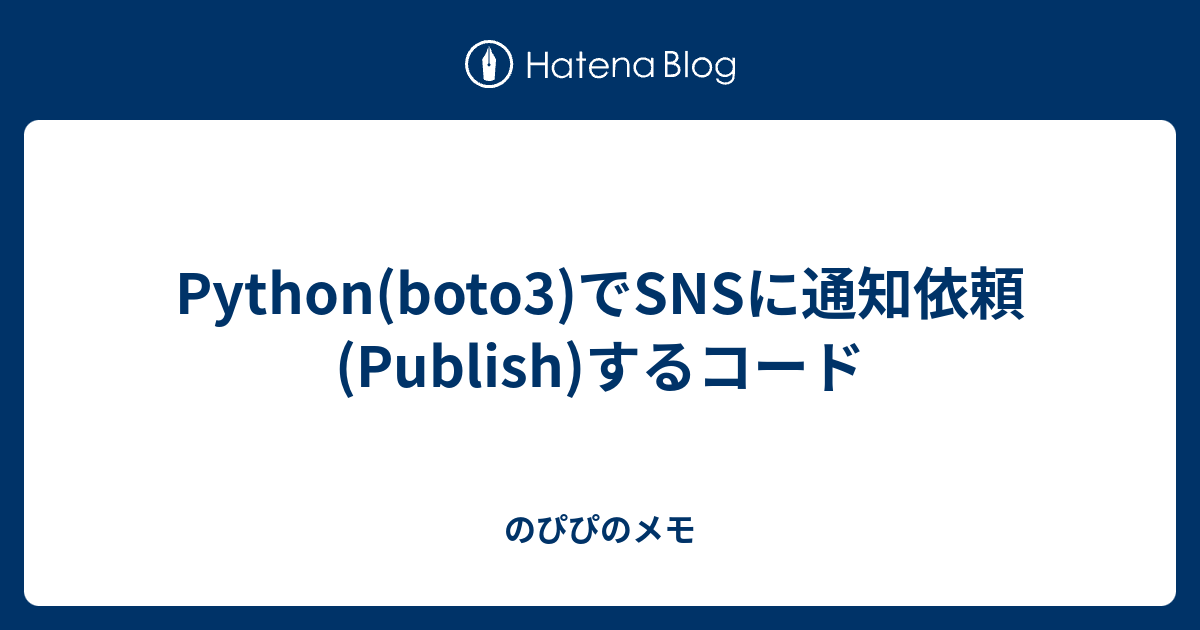 Python(boto3)でSNSに通知依頼(Publish)するコード - のぴぴのメモ