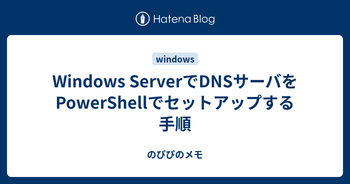 Windows ServerでDNSサーバをPowerShellでセットアップする手順 - のぴぴのメモ