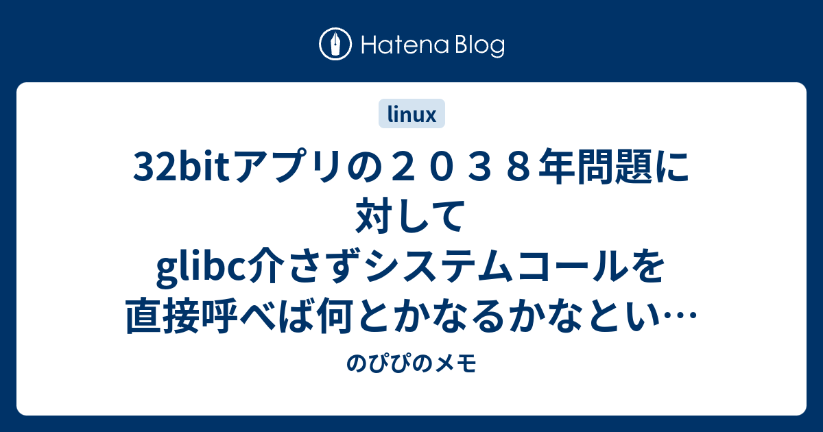 32bitアプリの2038年問題に対してglibc介さずシステムコールを直接呼べば何とかなるかなという浅はかな考えがやっぱり浅はかだった件 - のぴぴのメモ