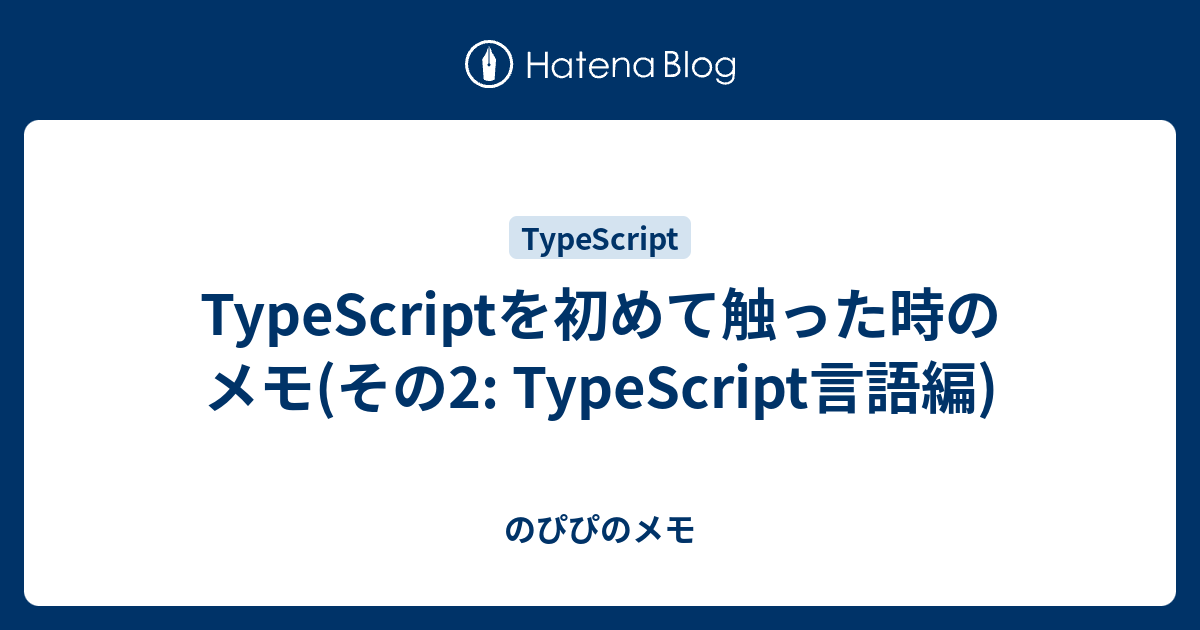 TypeScriptを初めて触った時のメモ(その2: TypeScript言語編) - のぴぴのメモ