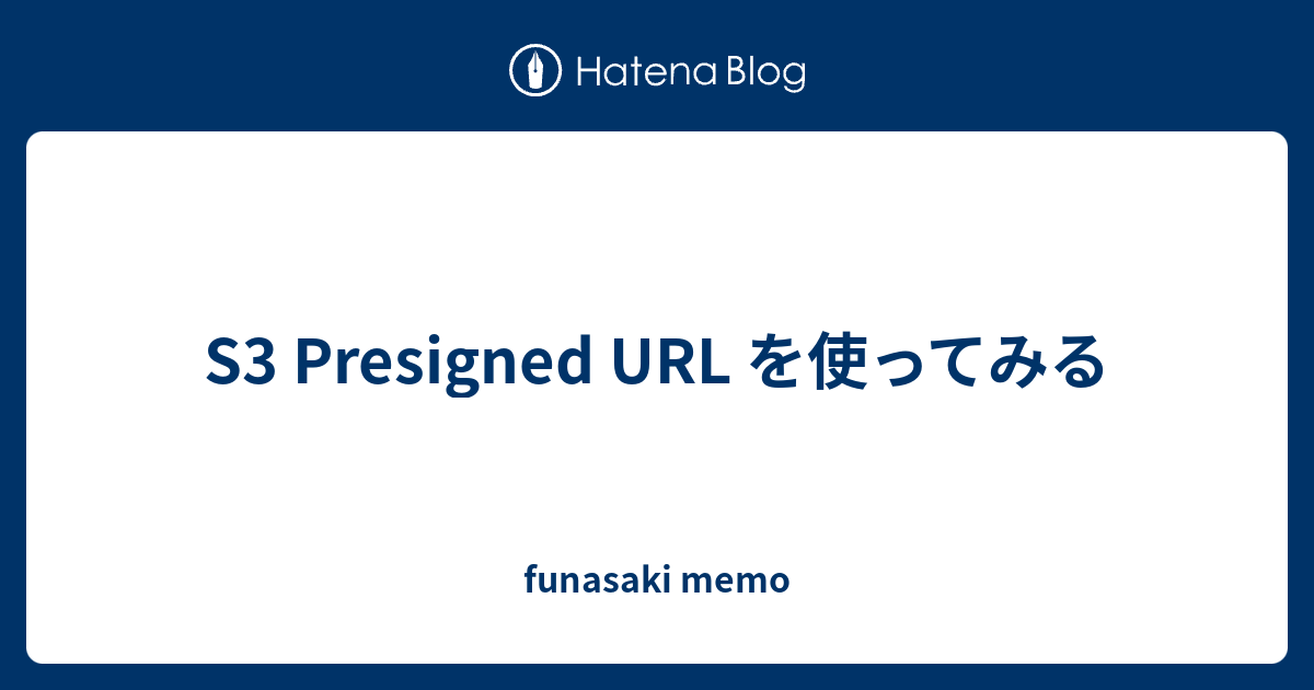 S3 Presigned URL を使ってみる - funasaki memo