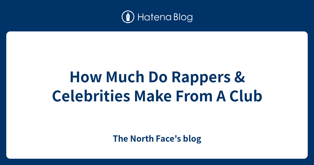 How Much Do Rappers & Celebrities Make From A Club - The North Face's blog
