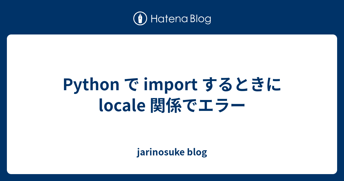 Python で Import するときに Locale 関係でエラー Jarinosuke Blog 