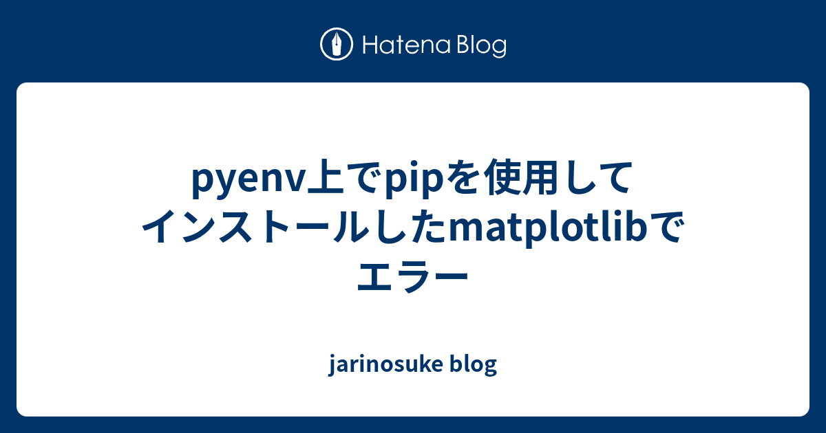 pyenv上でpipを使用してインストールしたmatplotlibでエラー - jarinosuke blog