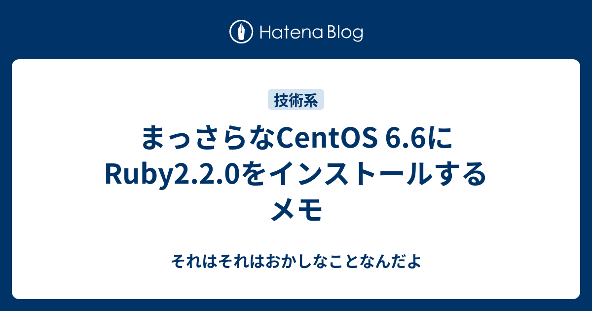 まっさらなcentos 6 6にruby2 2 0をインストールするメモ それはそれはおかしなことなんだよ