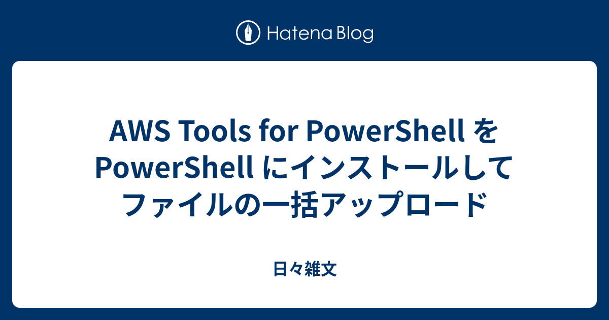 AWS Tools for PowerShell を PowerShell にインストールしてファイルの一括アップロード - 日々雑文