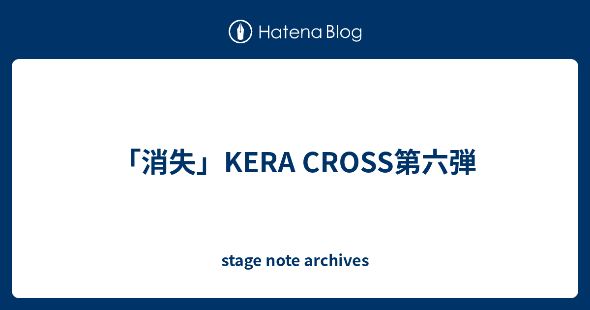 「消失」KERA CROSS第六弾 - stage note archives