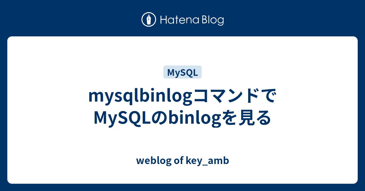 mysqlbinlogコマンドでMySQLのbinlogを見る - weblog of key_amb