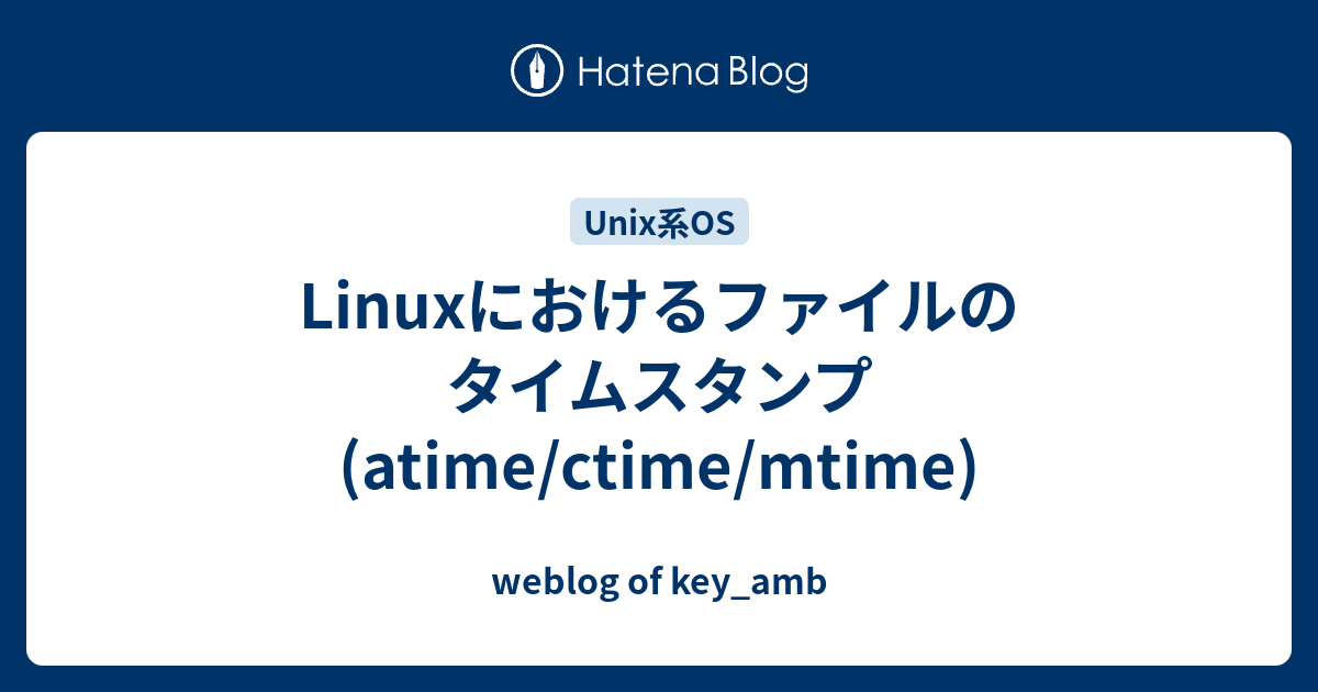 Linuxにおけるファイルのタイムスタンプ (atime/ctime/mtime) - weblog of key_amb