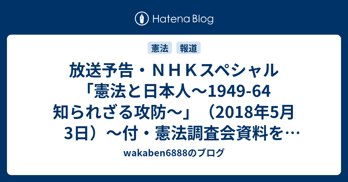 放送予告・NHKスペシャル「憲法と日本人～1949-64 知られざる攻防～」（2018年5月3日）～付・憲法調査会資料を国立公文書館デジタルアーカイブで読む - wakaben6888のブログ