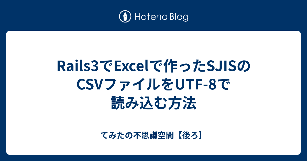 Rails3でExcelで作ったSJISのCSVファイルをUTF-8で読み込む方法 - てみたの不思議空間【後ろ】