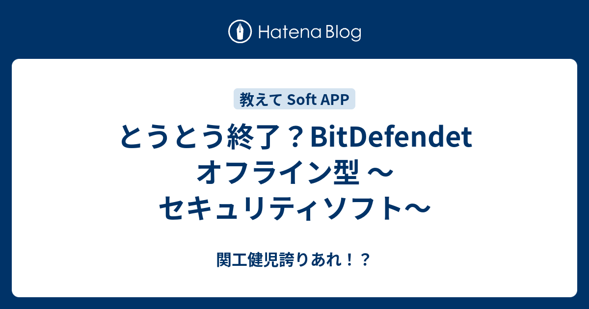 とうとう終了？BitDefendet オフライン型 〜セキュリティソフト〜 - 関工健児誇りあれ！？