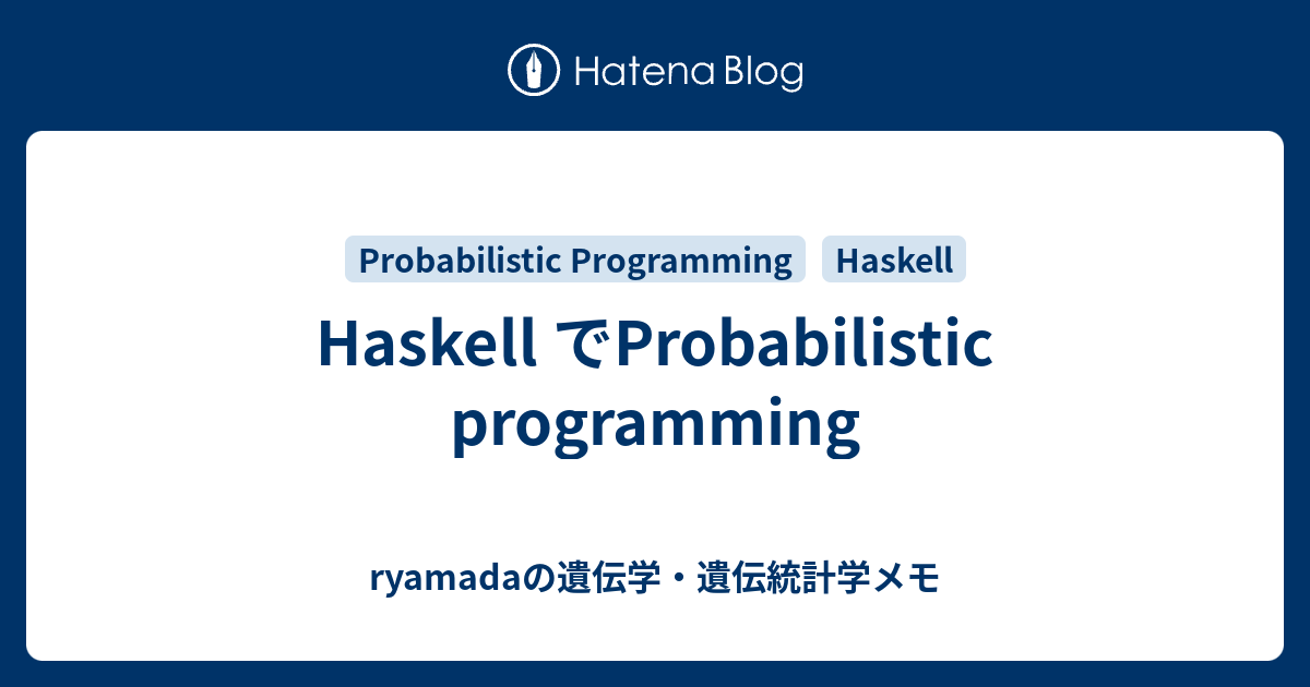 Haskell でProbabilistic programming - ryamadaの遺伝学・遺伝統計学メモ
