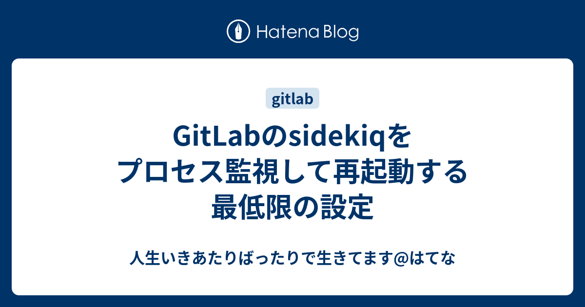 GitLabのsidekiqをプロセス監視して再起動する最低限の設定 - 人生いきあたりばったりで生きてます@はてな