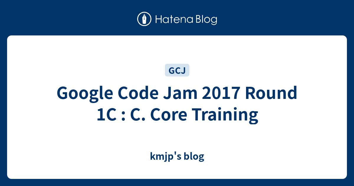 Google Code Jam 2017 Round 1C : C. Core Training - kmjp's blog