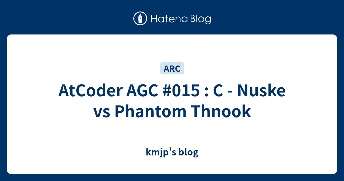 AtCoder AGC #015 : C - Nuske vs Phantom Thnook - kmjp's blog