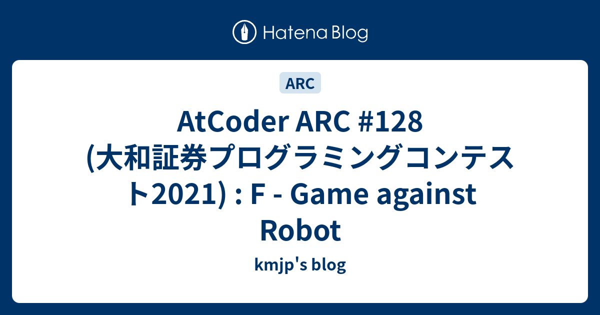 AtCoder ARC #128 (大和証券プログラミングコンテスト2021) : F - Game against Robot - kmjp's blog
