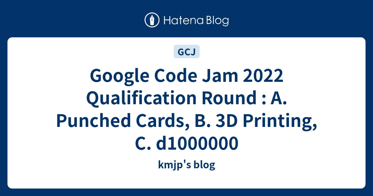 Google Code Jam 2022 Qualification Round : A. Punched Cards, B. 3D Printing, C. d1000000 - kmjp ...