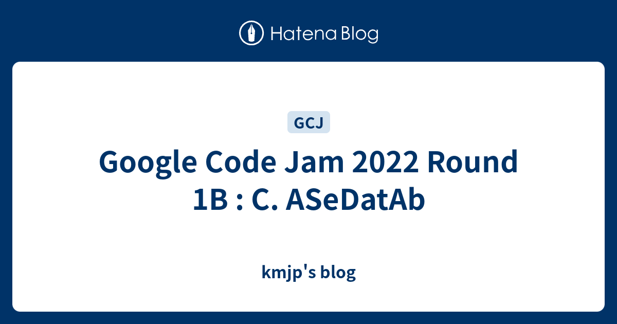 Google Code Jam 2022 Round 1B : C. ASeDatAb - kmjp's blog