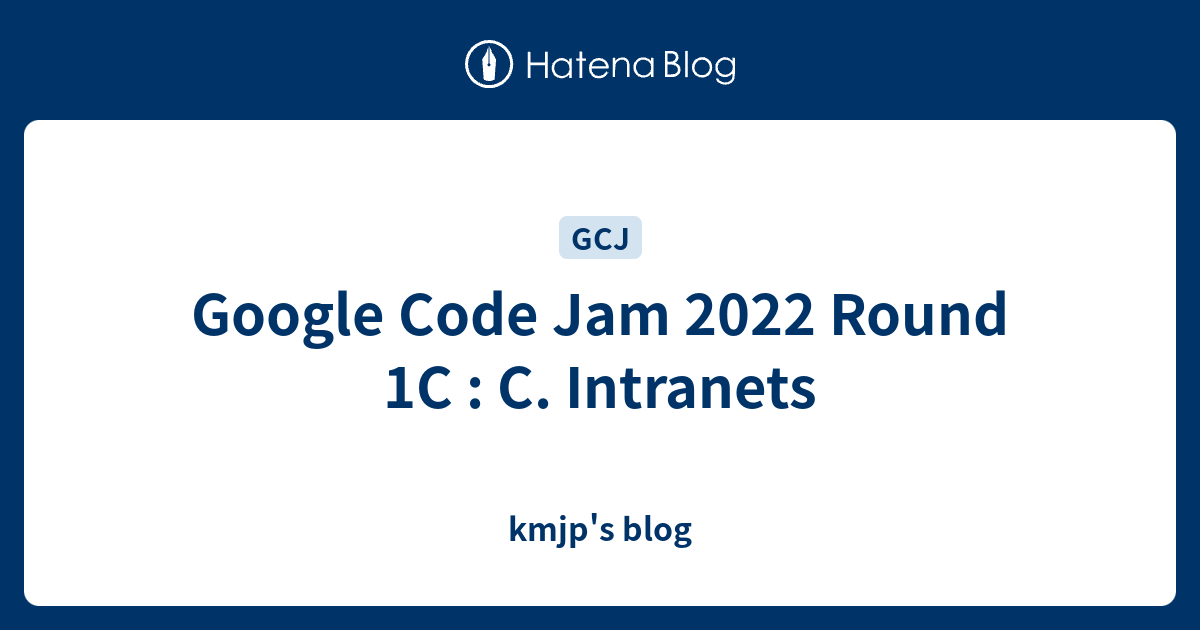 Google Code Jam 2022 Round 1C : C. Intranets - kmjp's blog