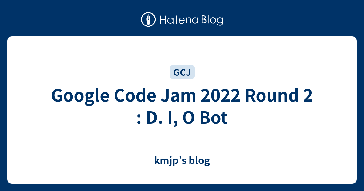 Google Code Jam 2022 Round 2 : D. I, O Bot - kmjp's blog