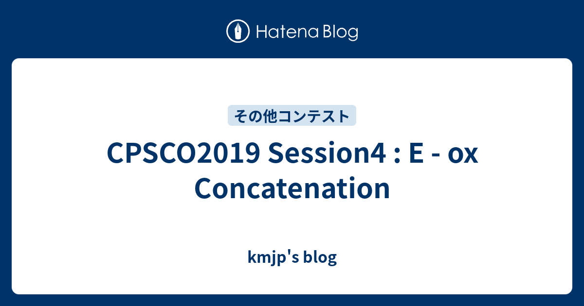 CPSCO2019 Session4 : E - ox Concatenation - kmjp's blog