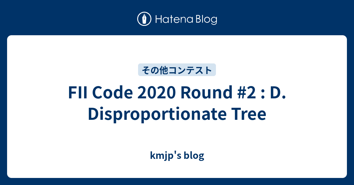 FII Code 2020 Round #2 : D. Disproportionate Tree - kmjp's blog
