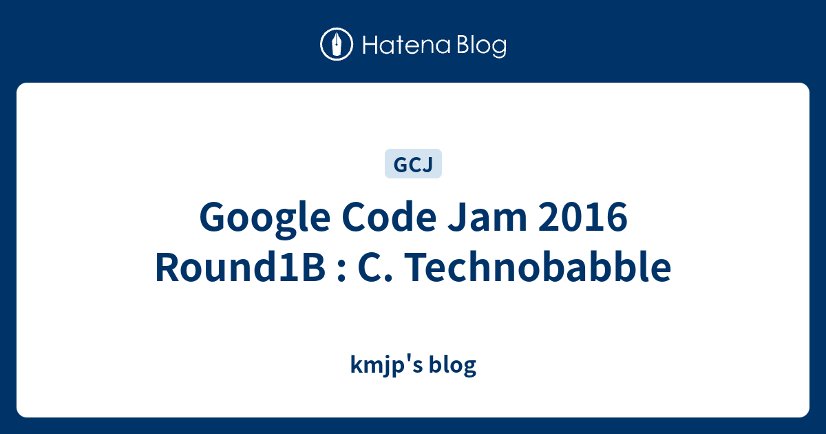 Google Code Jam 2016 Round1B : C. Technobabble - kmjp's blog