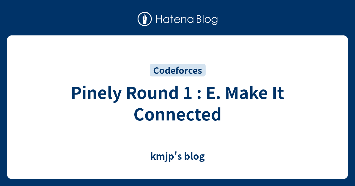 Pinely Round 1 : E. Make It Connected - kmjp's blog
