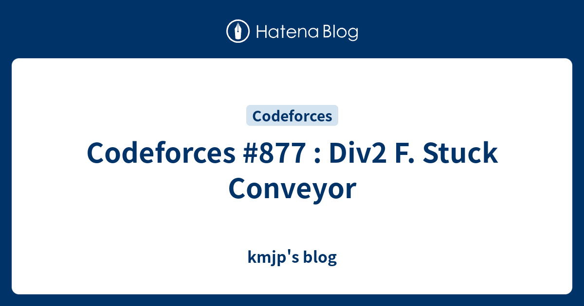 Codeforces #877 : Div2 F. Stuck Conveyor - kmjp's blog