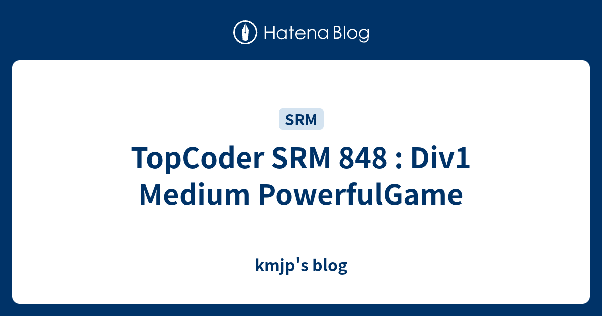 TopCoder SRM 848 : Div1 Medium PowerfulGame - kmjp's blog