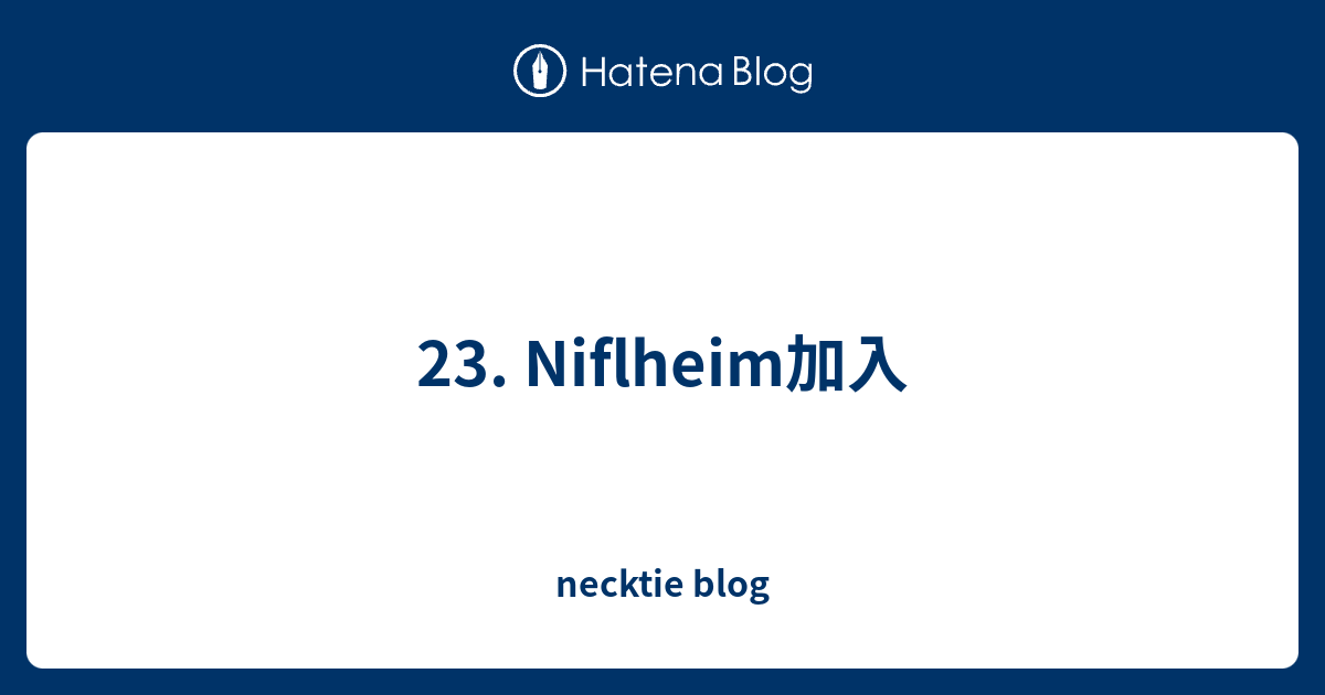 23. Niflheim加入 - necktie blog