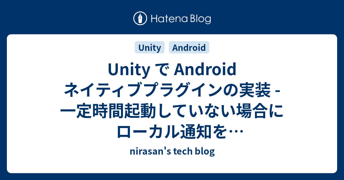 Unity で Android ネイティブプラグインの実装 - 一定時間起動していない場合にローカル通知を出すバックグラウンド処理の実装 - nirasan's tech blog