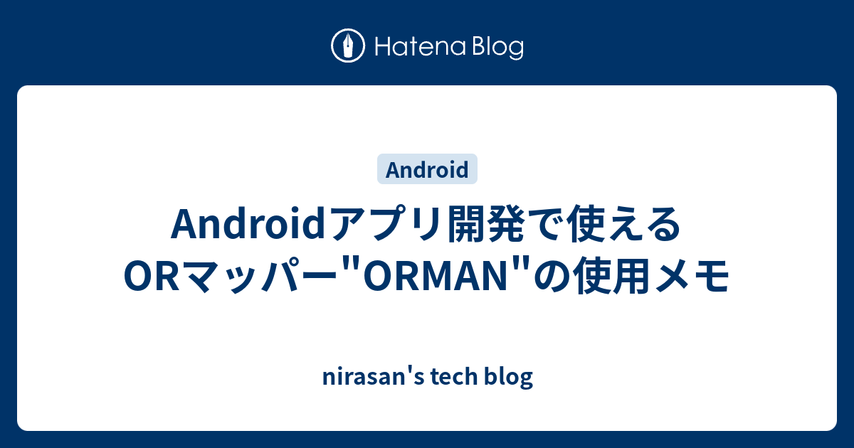 Androidアプリ開発で使えるORマッパー"ORMAN"の使用メモ - nirasan's tech blog