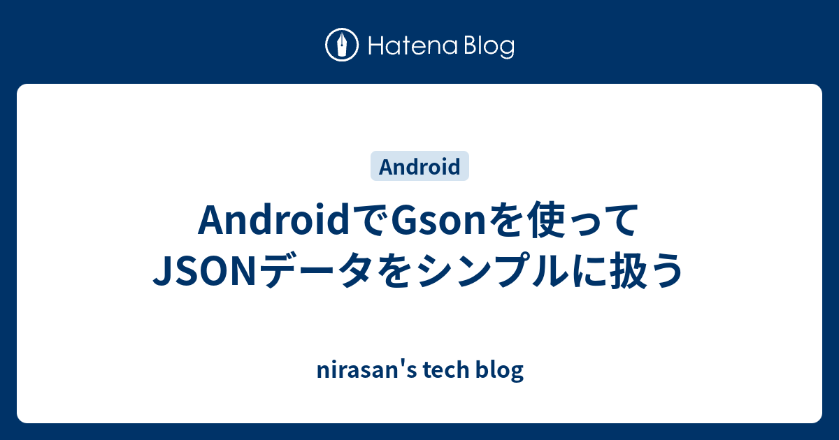 AndroidでGsonを使ってJSONデータをシンプルに扱う - nirasan's tech blog