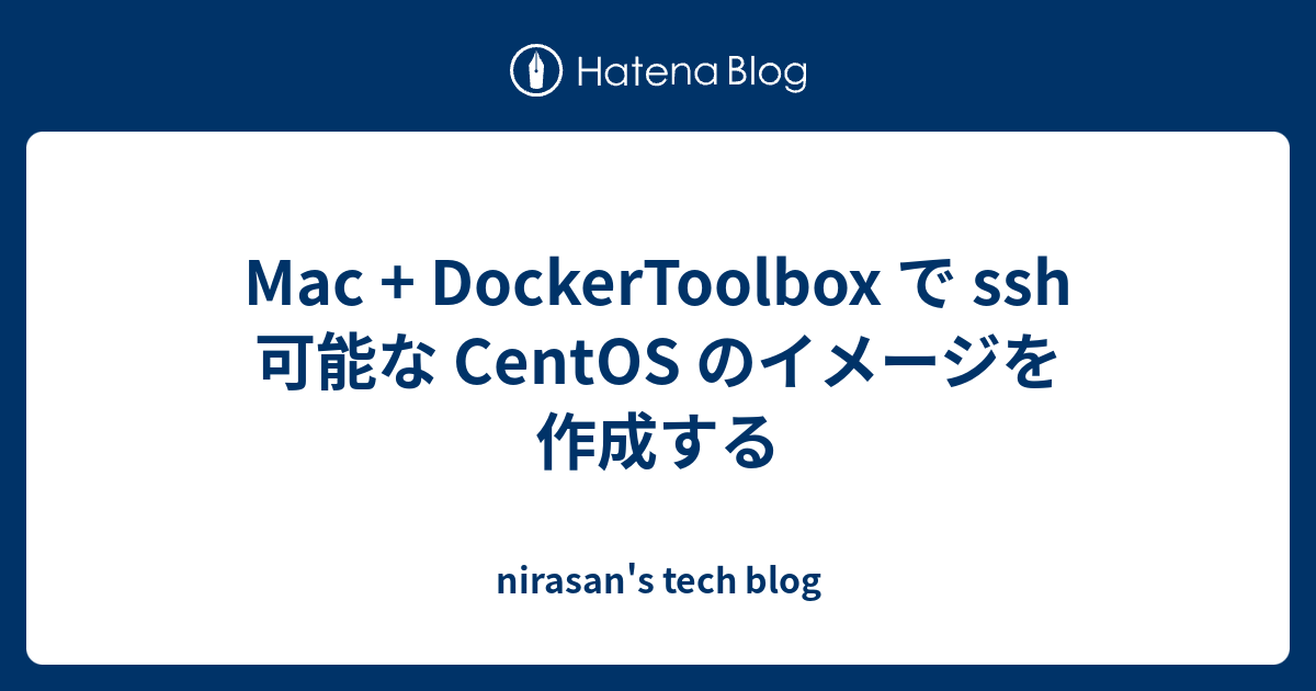 Mac + DockerToolbox で ssh 可能な CentOS のイメージを作成する - nirasan's tech blog