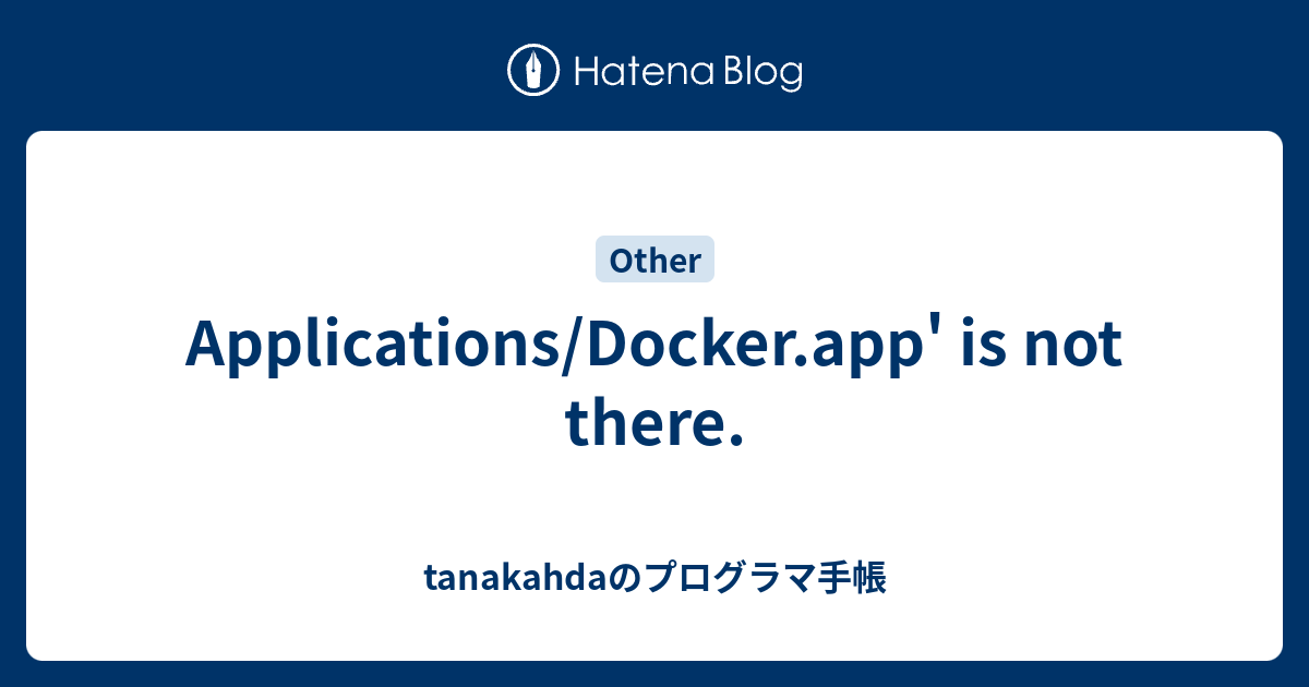 Applications/Docker.app' is not there. - tanakahdaのプログラマ手帳