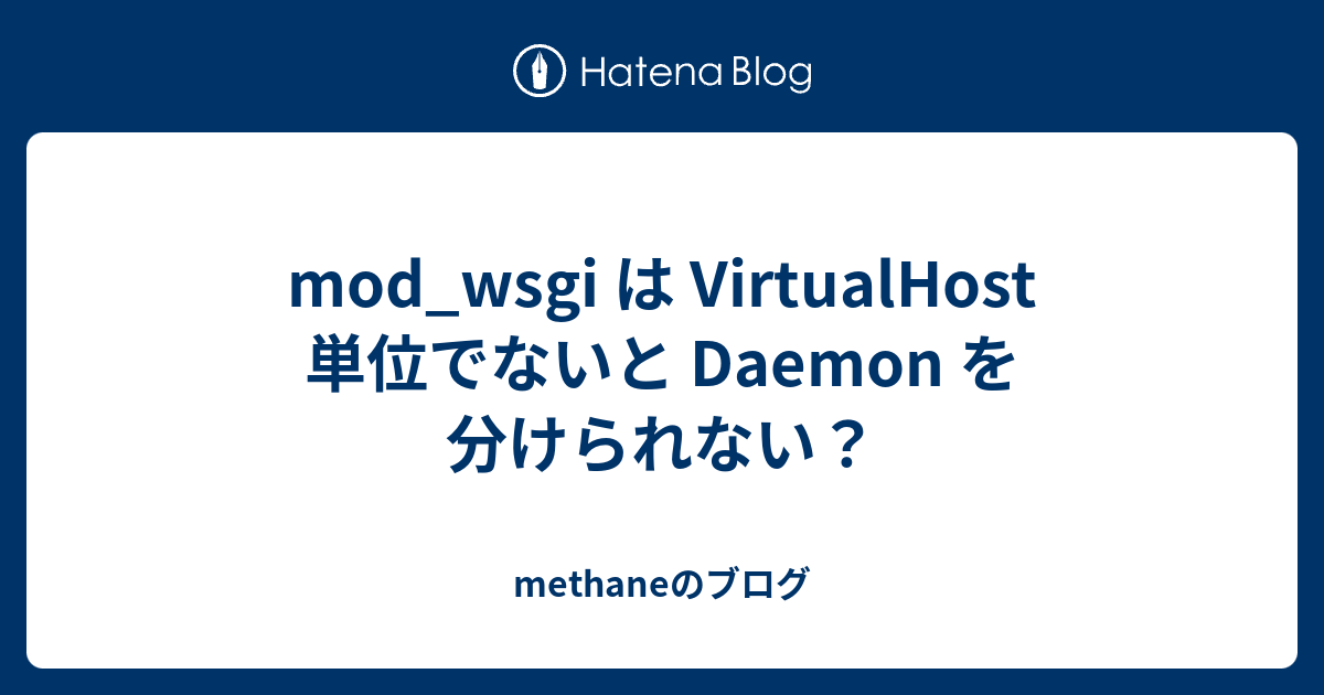 mod_wsgi は VirtualHost 単位でないと Daemon を分けられない？ - methaneのブログ