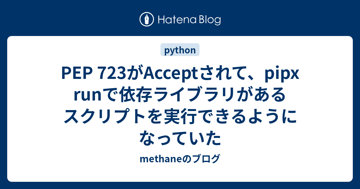 PEP 723がAcceptされて、pipx runで依存ライブラリがあるスクリプトを実行できるようになっていた - methaneのブログ