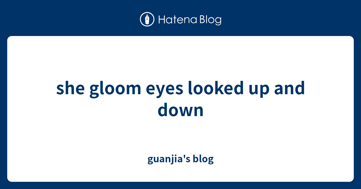 she gloom eyes looked up and down - guanjia's blog